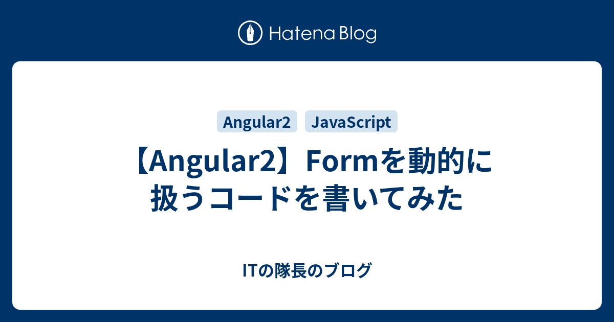 【Angular2】Formを動的に扱うコードを書いてみた - ITの隊長のブログ
