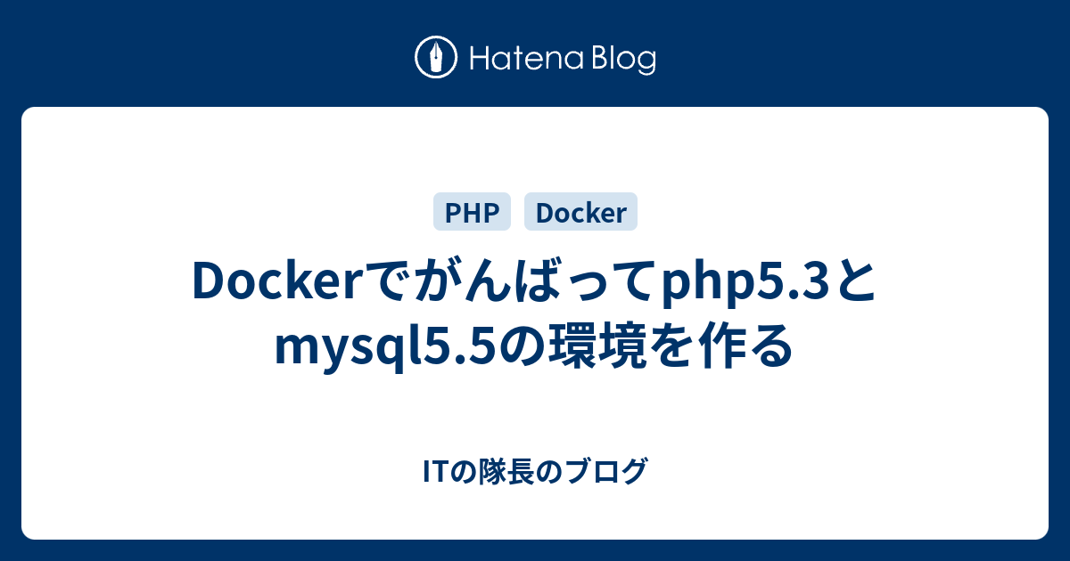 Dockerでがんばってphp5.3とmysql5.5の環境を作る - ITの隊長のブログ