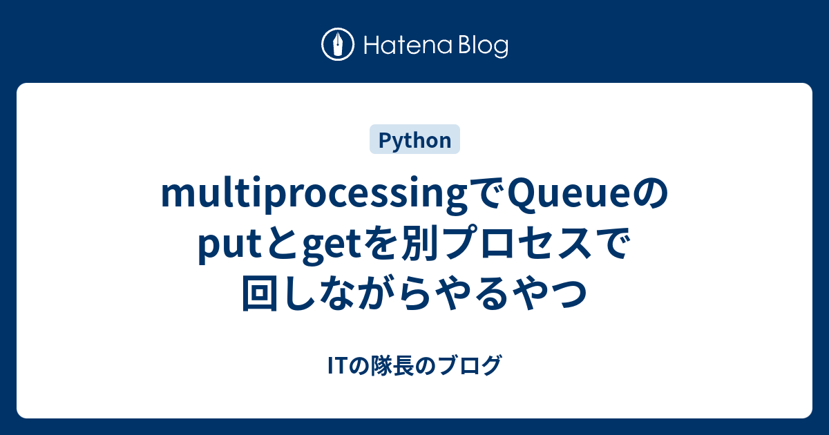multiprocessingでQueueのputとgetを別プロセスで回しながらやるやつ - ITの隊長のブログ