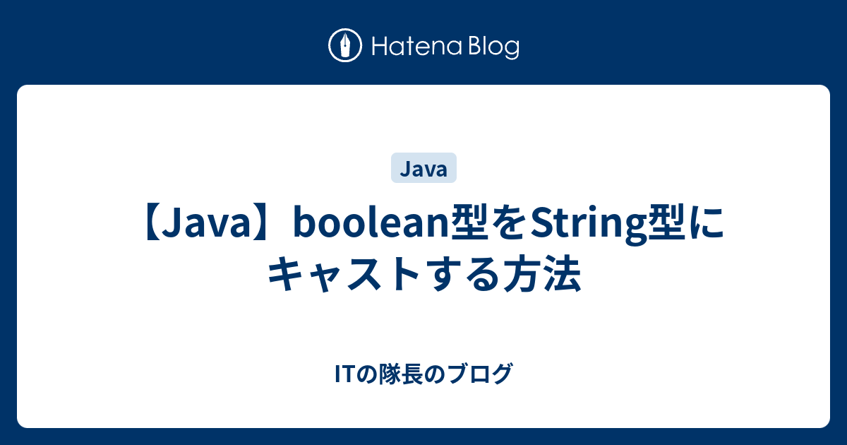 【Java】boolean型をString型にキャストする方法 - ITの隊長のブログ