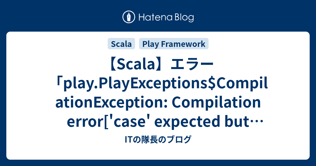 【Scala】エラー「play.PlayExceptions$CompilationException: Compilation error['case' expected but ...