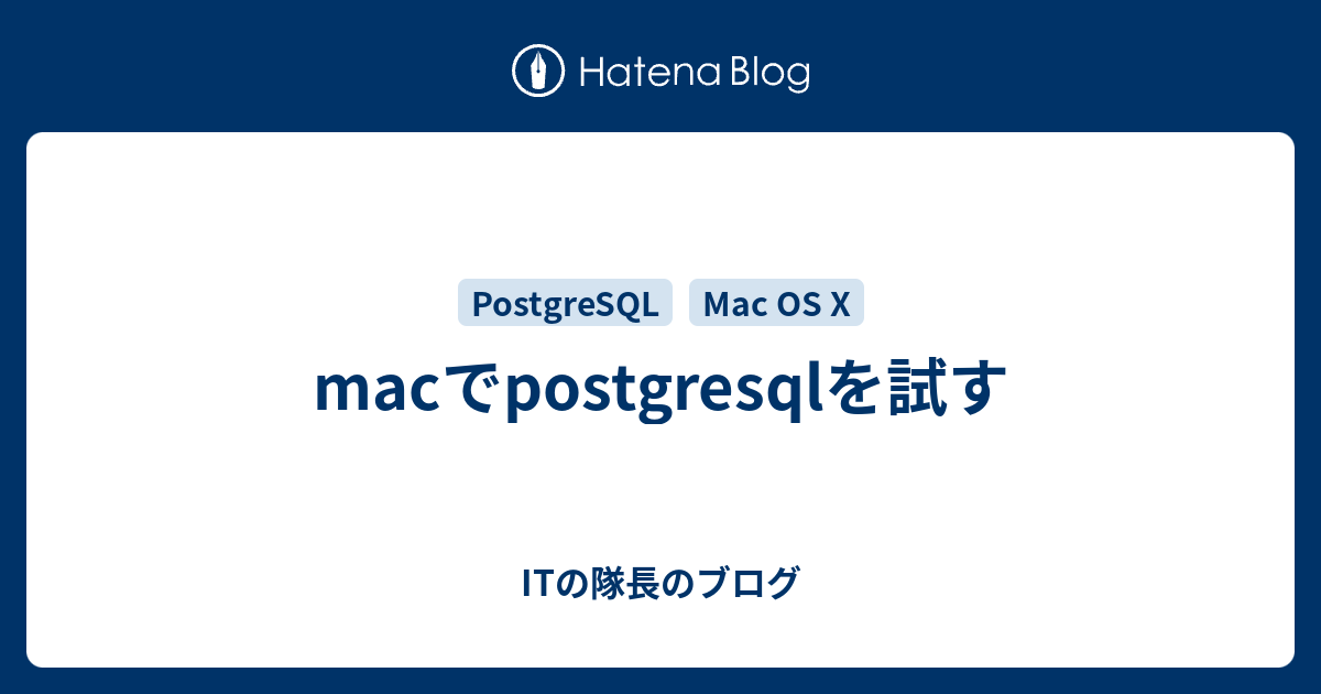 Macでpostgresqlを試す Itの隊長のブログ 2174