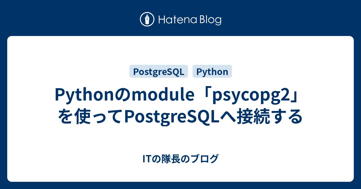 Pythonのmodule「psycopg2」を使ってpostgresqlへ接続する Itの隊長のブログ