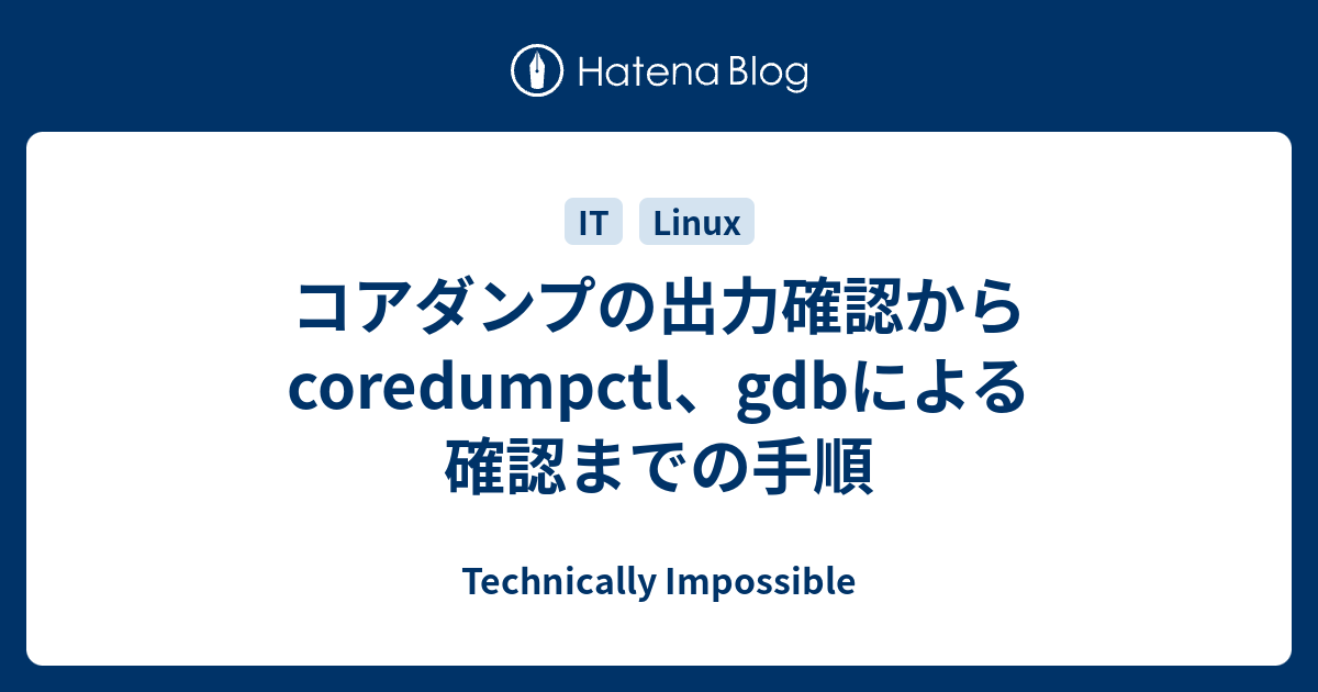 コアダンプの出力確認からcoredumpctl、gdbによる確認までの手順 - Technically Impossible