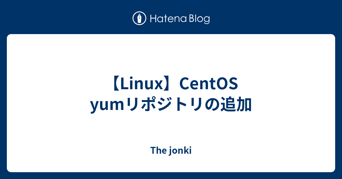 【Linux】CentOS yumリポジトリの追加 - The jonki