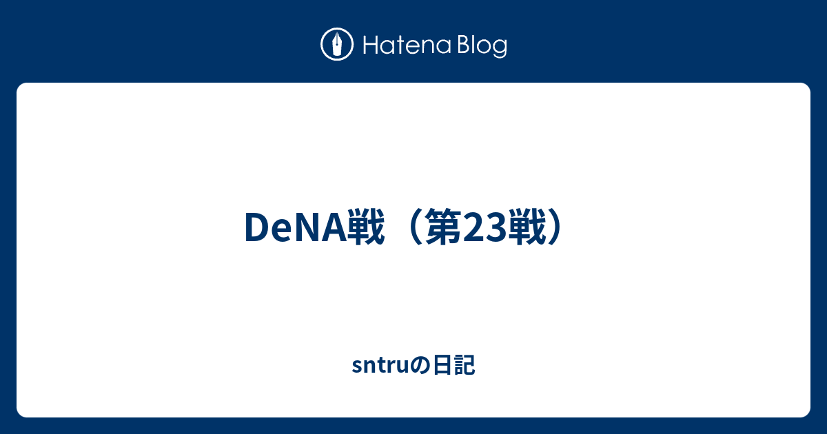 DeNA戦（第23戦） - sntruの日記
