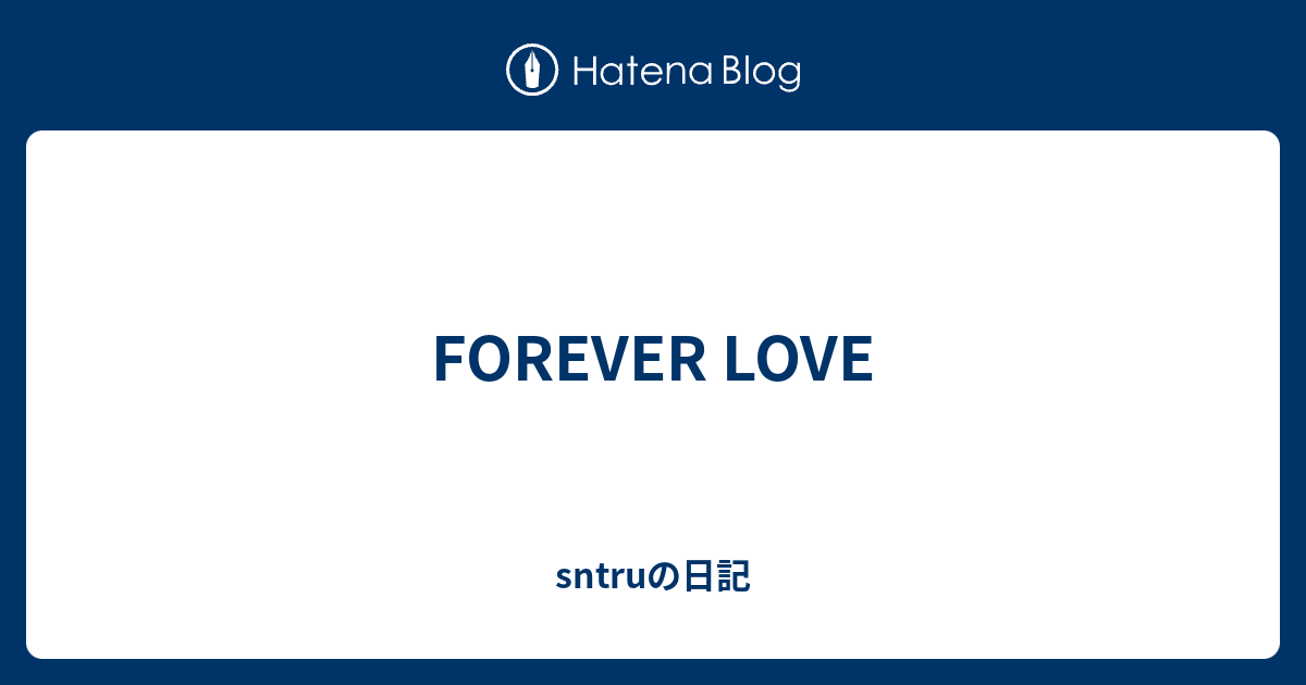FOREVER LOVE - sntruの日記