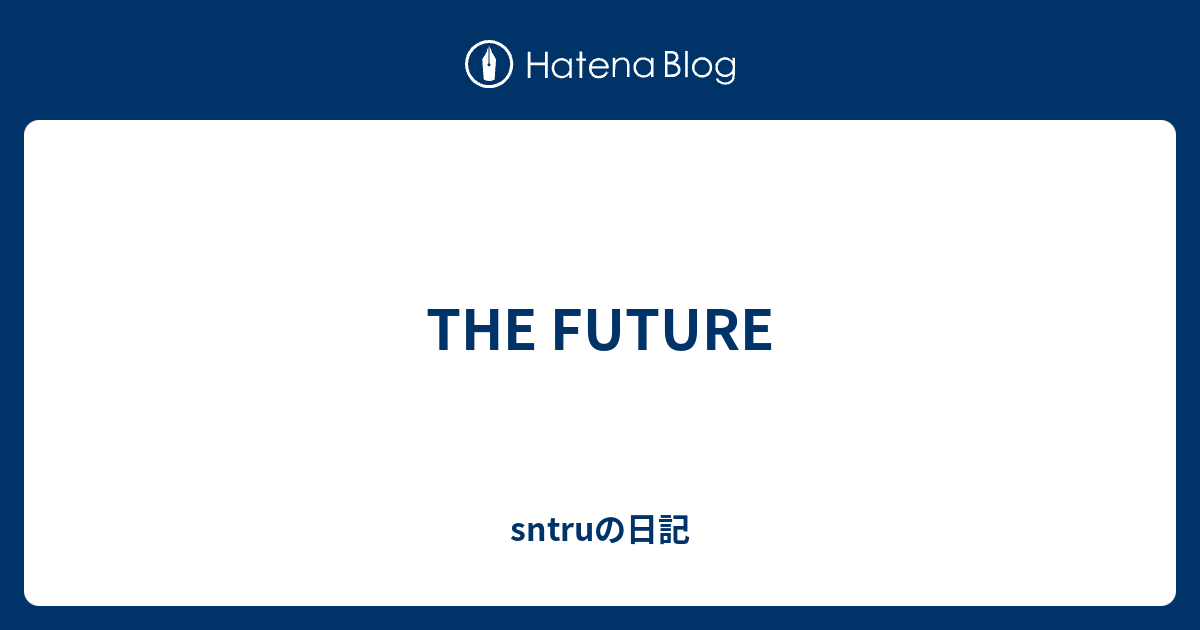 THE FUTURE - sntruの日記