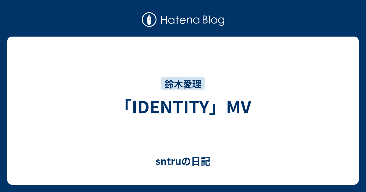 「IDENTITY」MV - sntruの日記