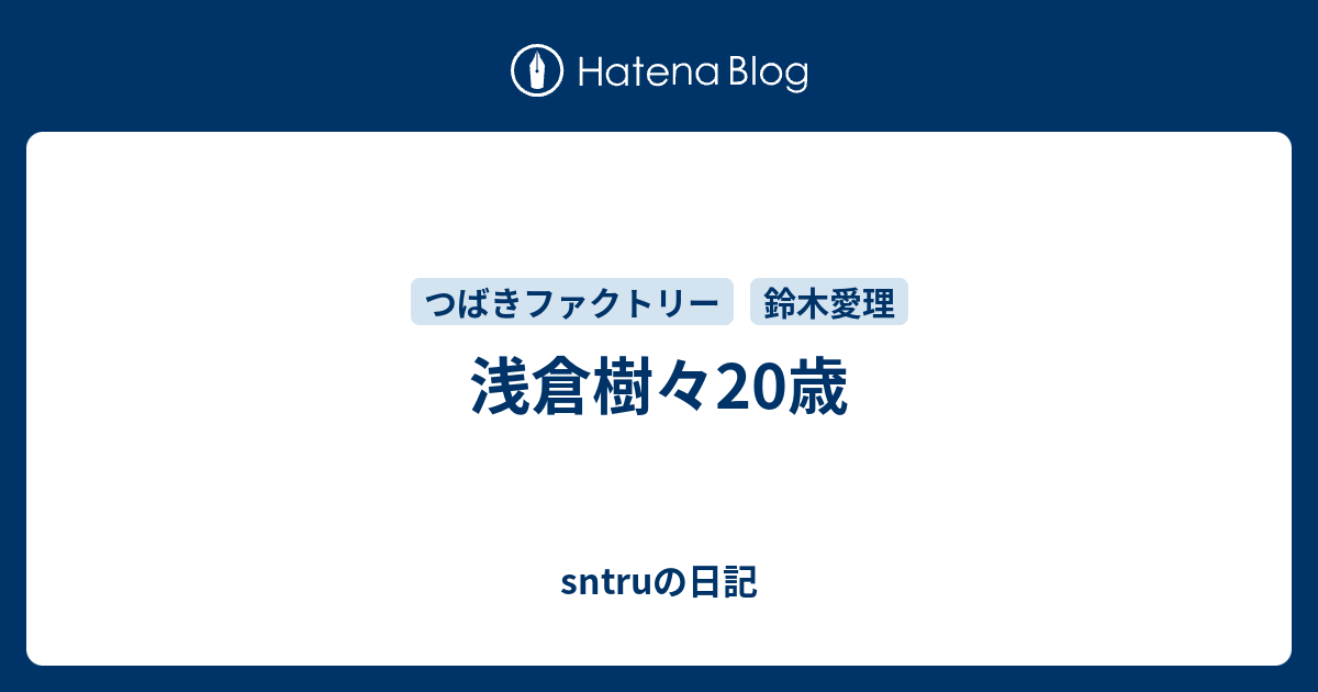 浅倉樹々20歳 - sntruの日記
