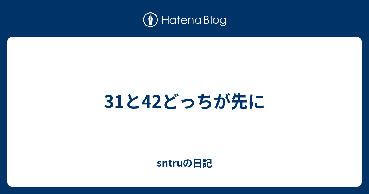 31と42どっちが先に - sntruの日記