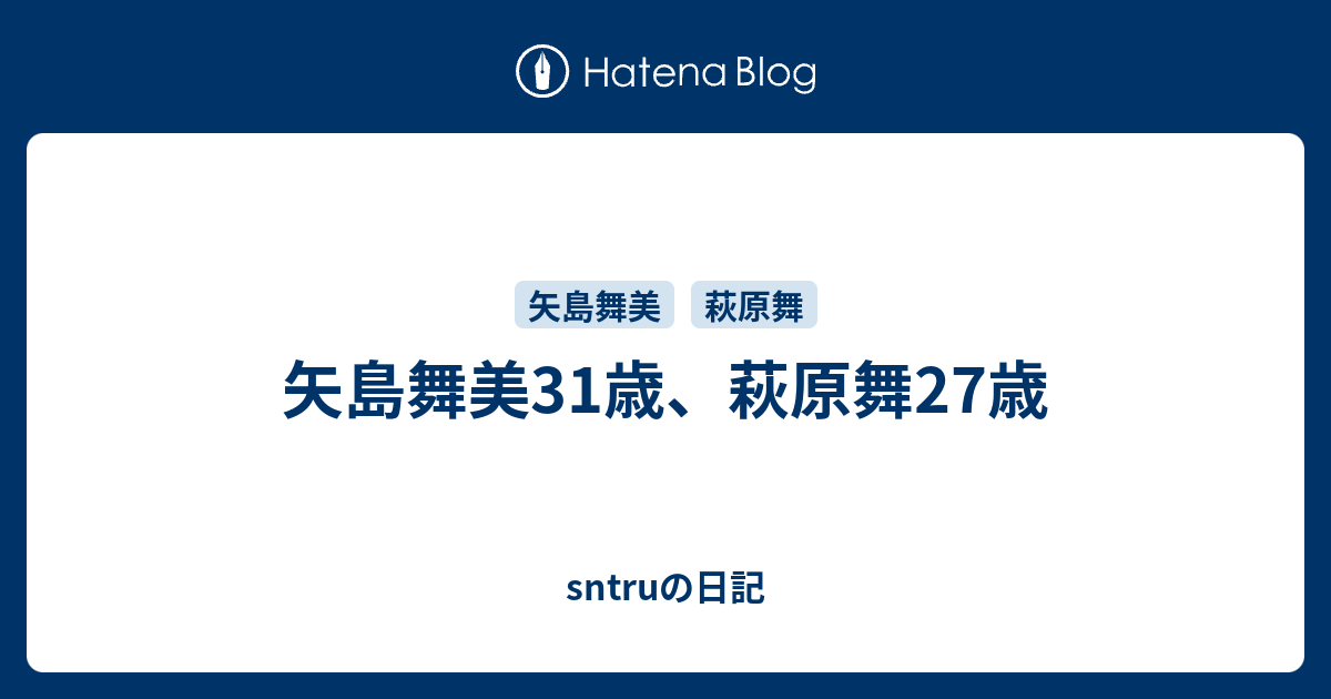 矢島舞美31歳、萩原舞27歳 - sntruの日記