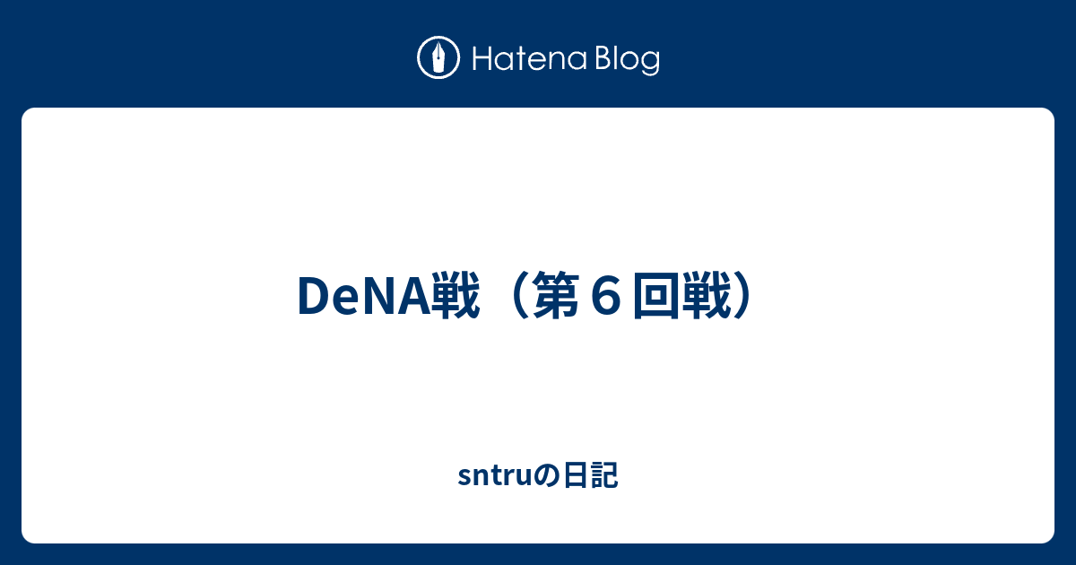 DeNA戦（第6回戦） - sntruの日記