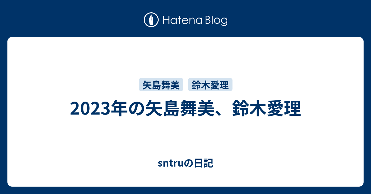 2023年の矢島舞美、鈴木愛理 - sntruの日記