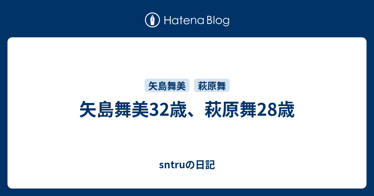 矢島舞美32歳、萩原舞28歳 - sntruの日記