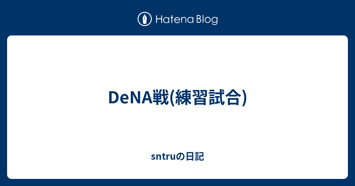 DeNA戦(練習試合) - sntruの日記