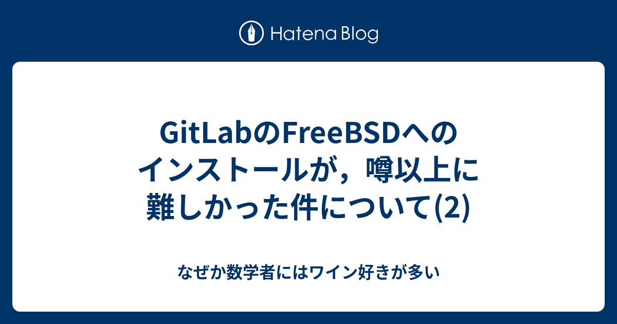 GitLabのFreeBSDへのインストールが，噂以上に難しかった件について(2) - なぜか数学者にはワイン好きが多い
