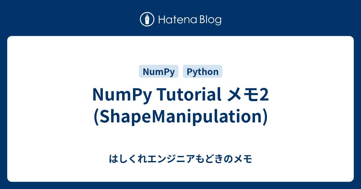 NumPy Tutorial メモ2 (ShapeManipulation) - はしくれエンジニアもどきのメモ