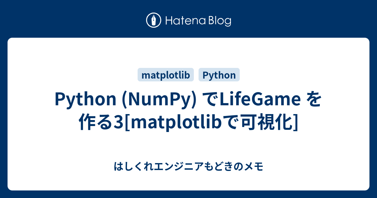 Python (NumPy) でLifeGame を作る3[matplotlibで可視化] - はしくれエンジニアもどきのメモ