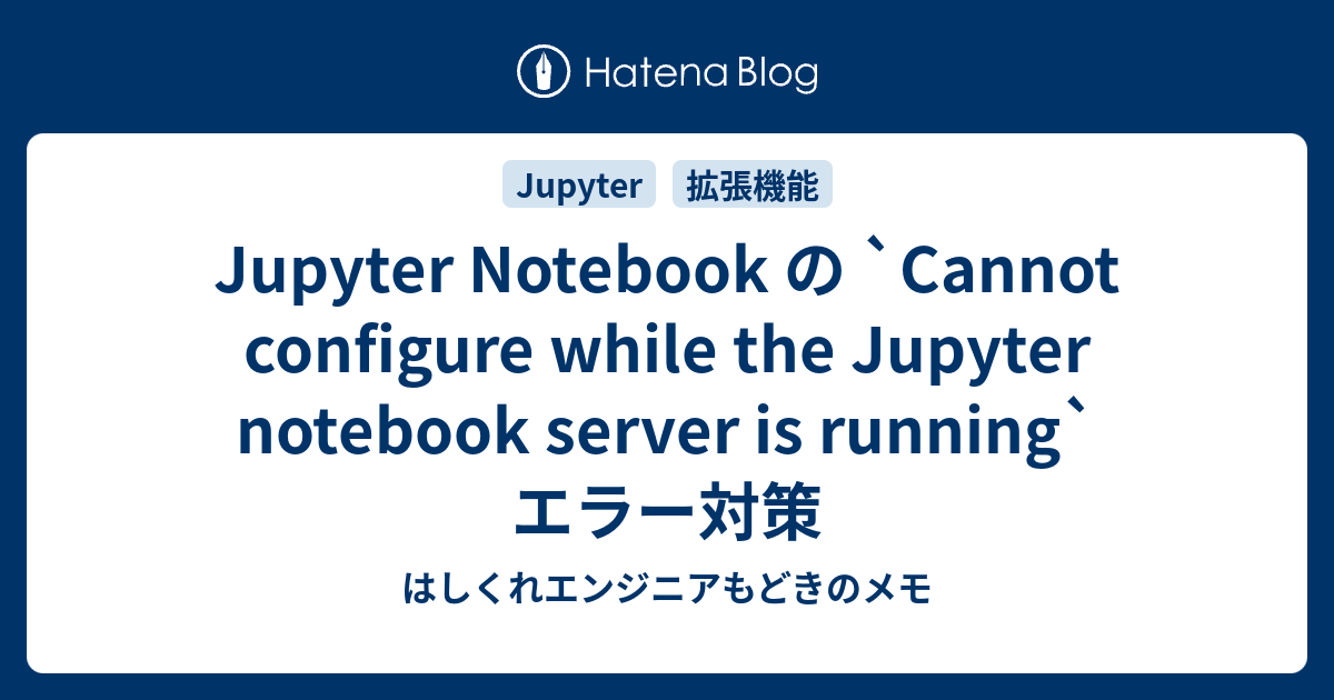 Jupyter Notebook の `Cannot configure while the Jupyter notebook server is running` エラー対策 - はしくれ ...