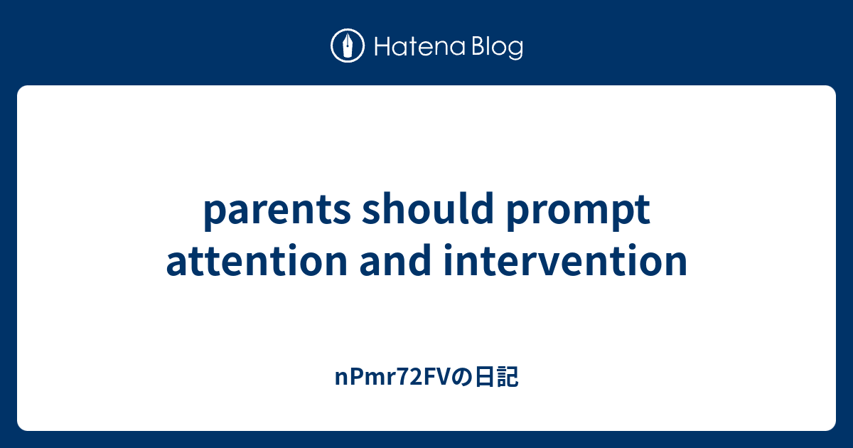 parents should prompt attention and intervention - nPmr72FVの日記