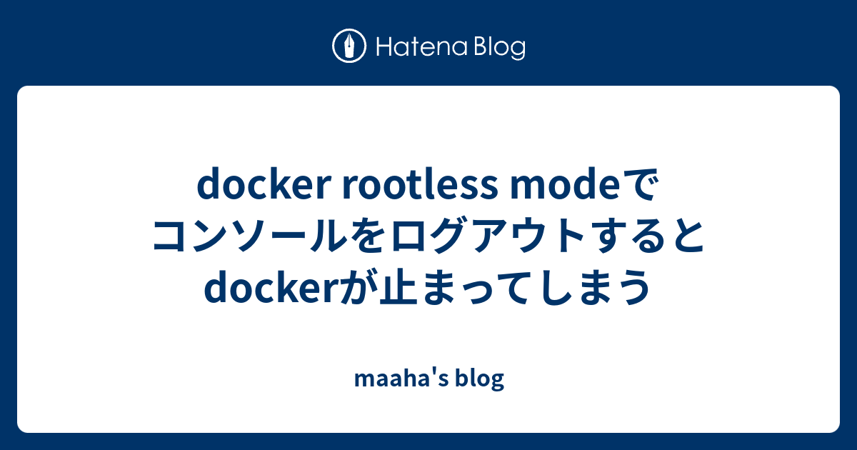 docker rootless modeでコンソールをログアウトするとdockerが止まってしまう - maaha's blog