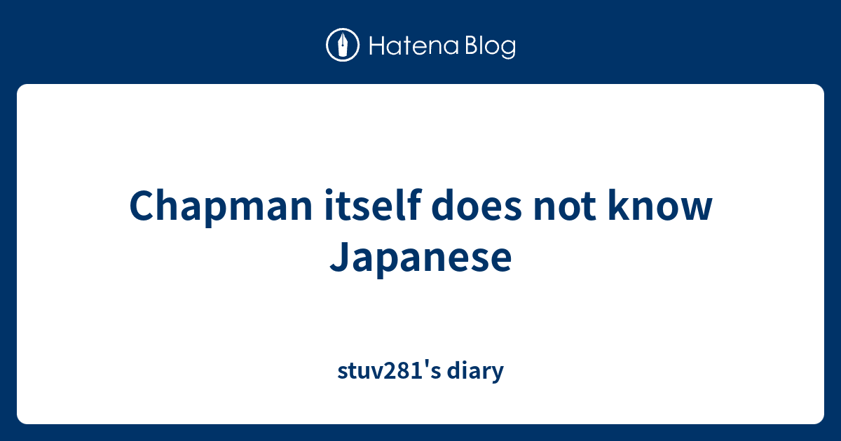 Chapman itself does not know Japanese - stuv281's diary