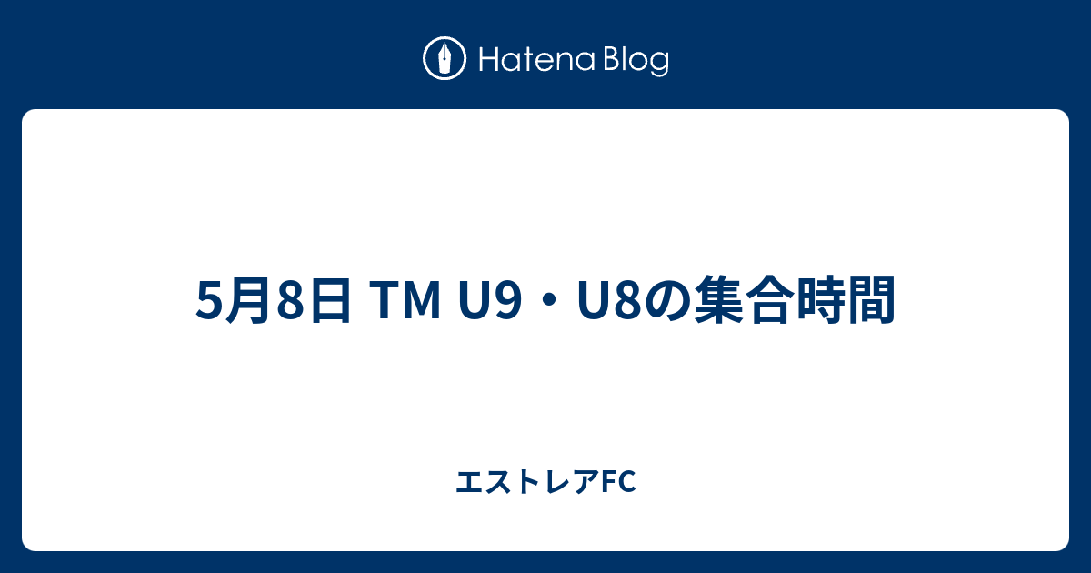 5月8日 TM U9・U8の集合時間 - エストレアFC