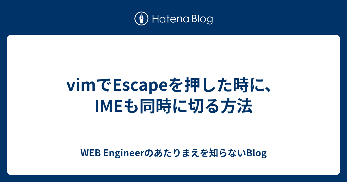 vimでEscapeを押した時に、IMEも同時に切る方法 - WEB Engineerのあたりまえを知らないBlog