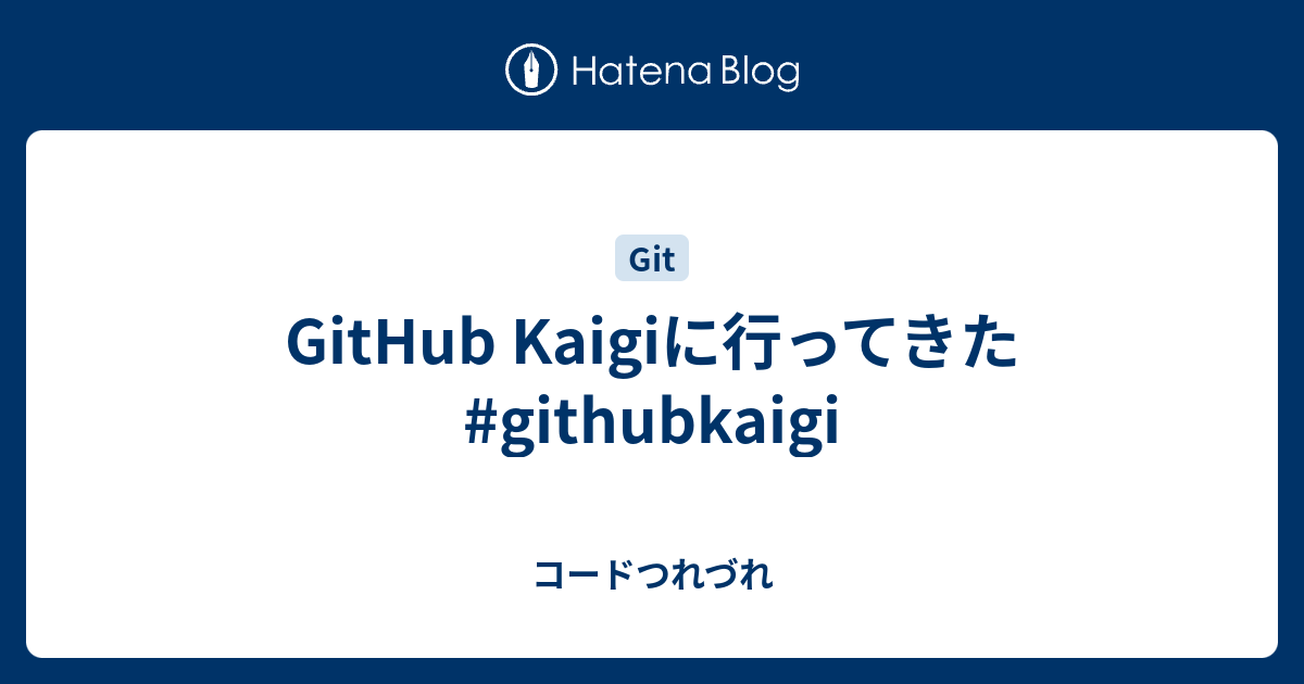 GitHub Kaigiに行ってきた #githubkaigi - コードつれづれ