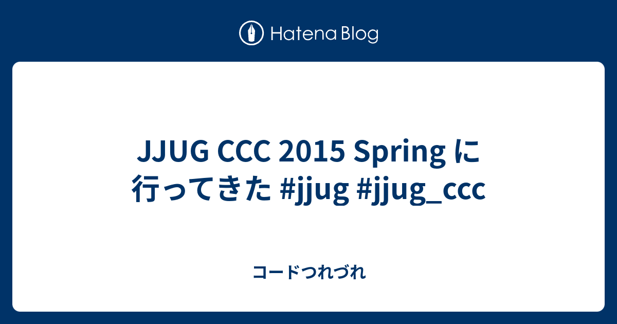 JJUG CCC 2015 Spring に行ってきた #jjug #jjug_ccc - コードつれづれ