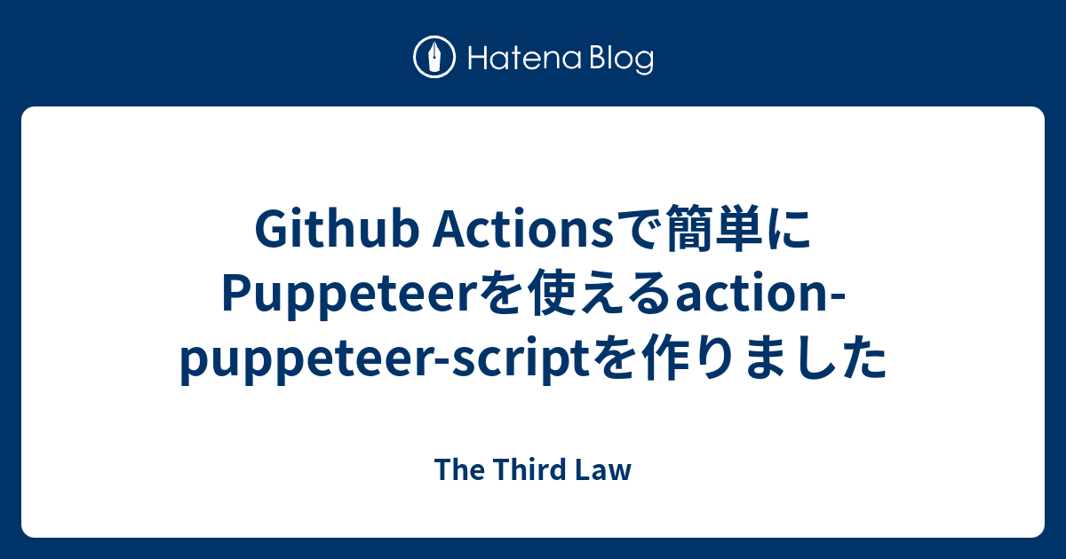 Github Actionsで簡単にPuppeteerを使えるaction-puppeteer-scriptを作りました - The Third Law