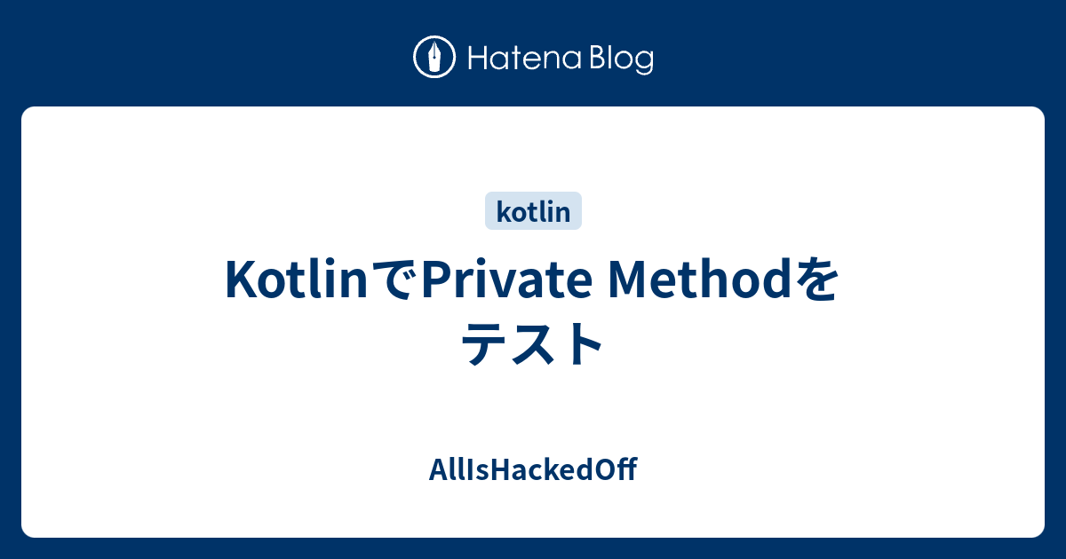 KotlinでPrivate Methodをテスト - AllIsHackedOff