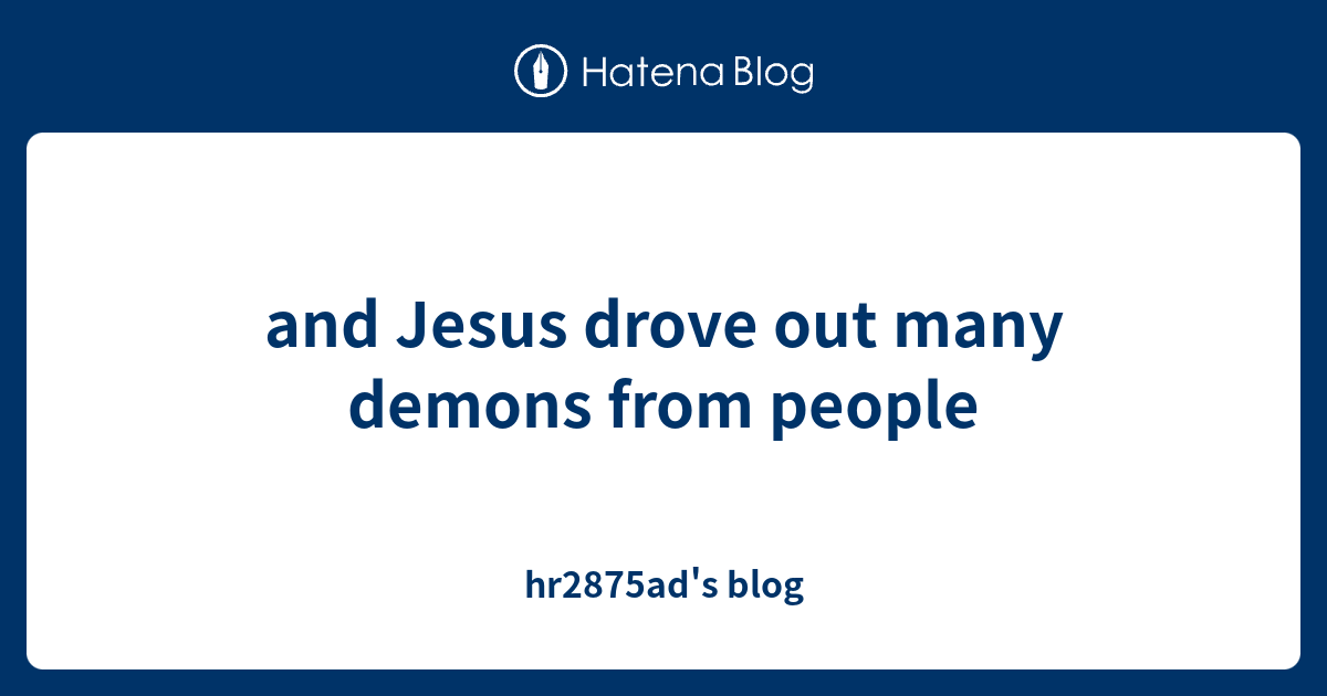 and Jesus drove out many demons from people - hr2875ad's blog