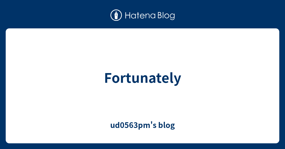 Fortunately - ud0563pm's blog