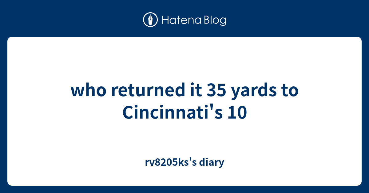 who returned it 35 yards to Cincinnati's 10 - rv8205ks's diary