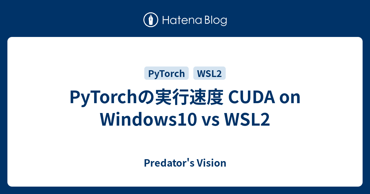 PyTorchの実行速度 CUDA on Windows10 vs WSL2 - Predator's Vision