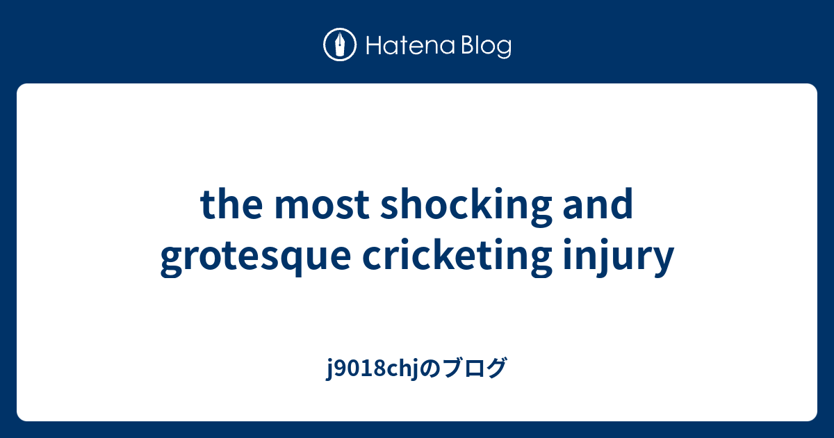 the most shocking and grotesque cricketing injury - j9018chjのブログ