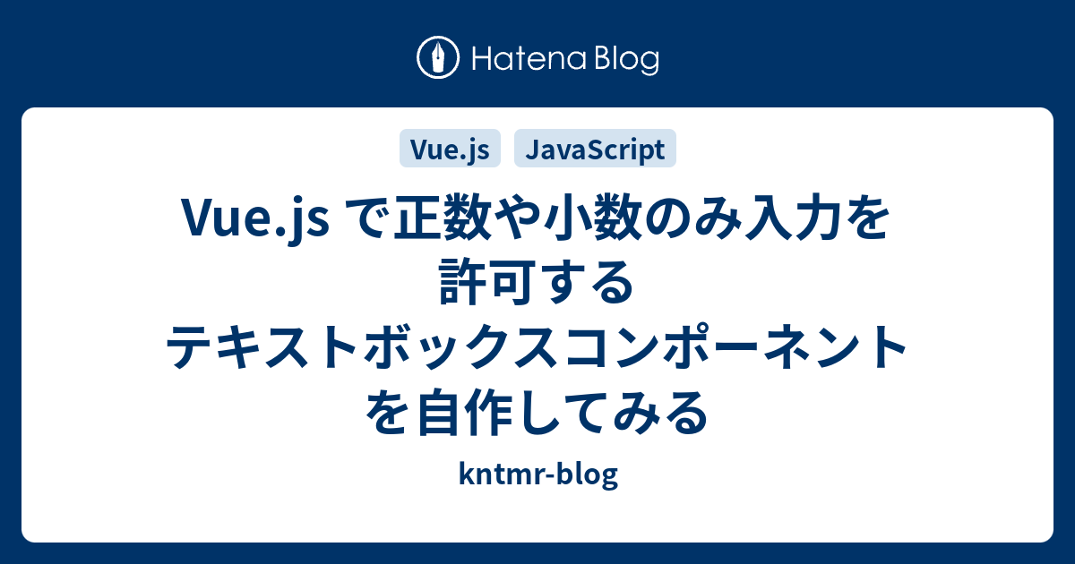 Vue.js で正数や小数のみ入力を許可するテキストボックスコンポーネントを自作してみる - kntmr-blog