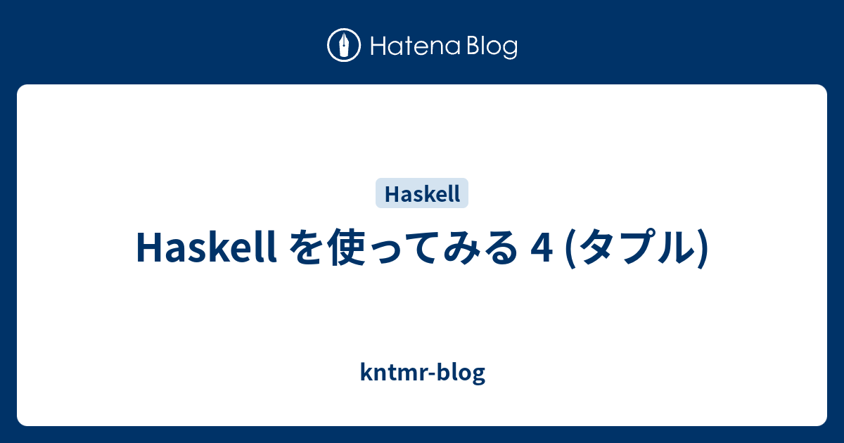 Haskell を使ってみる 4 (タプル) - kntmr-blog