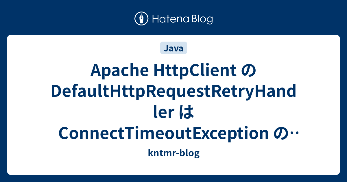 Apache HttpClient の DefaultHttpRequestRetryHandler は ConnectTimeoutException のときはリトライしない - kntmr ...