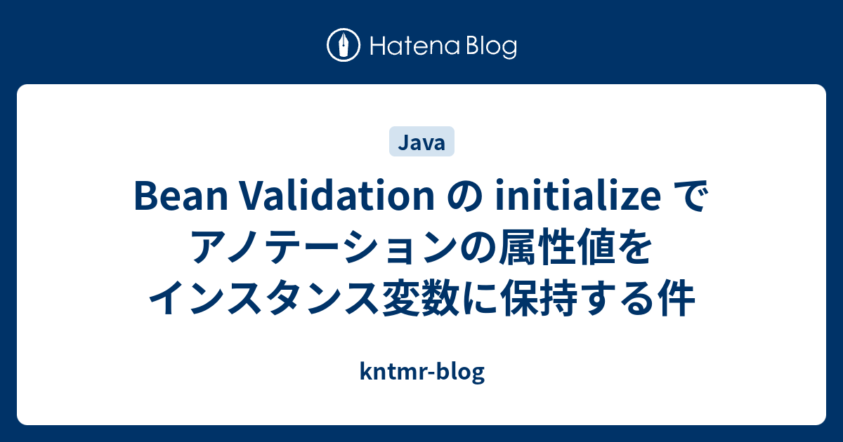 Bean Validation の initialize でアノテーションの属性値をインスタンス変数に保持する件 - kntmr-blog