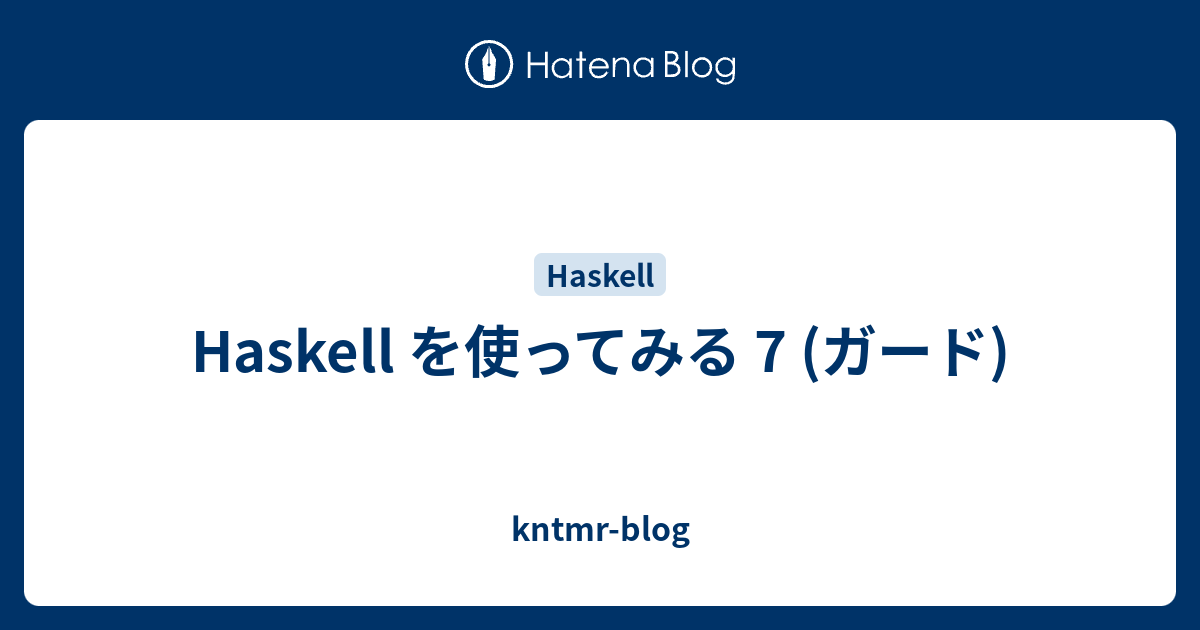 Haskell を使ってみる 7 (ガード) - kntmr-blog