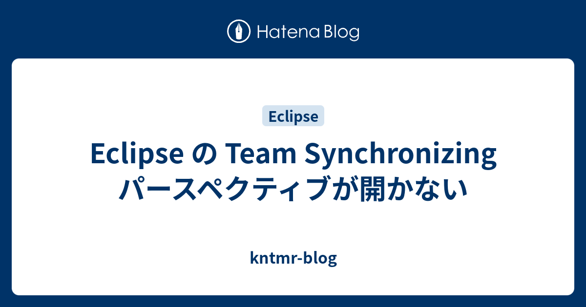 Eclipse の Team Synchronizing パースペクティブが開かない - kntmr-blog