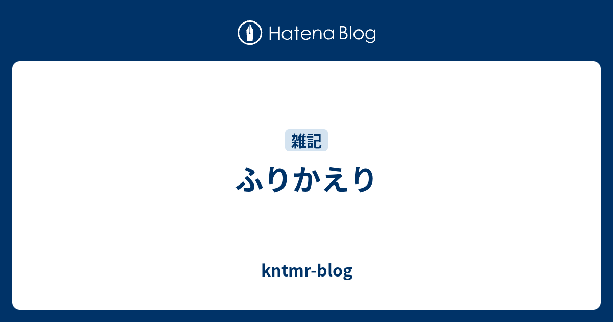 ふりかえり - kntmr-blog