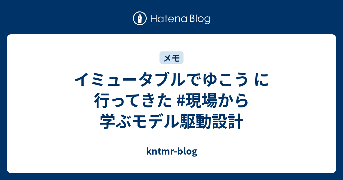 イミュータブルでゆこう に行ってきた #現場から学ぶモデル駆動設計 - kntmr-blog