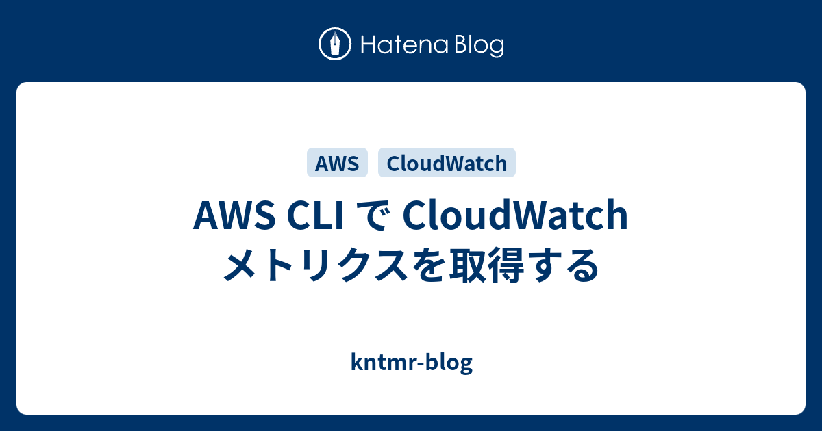 AWS CLI で CloudWatch メトリクスを取得する - kntmr-blog
