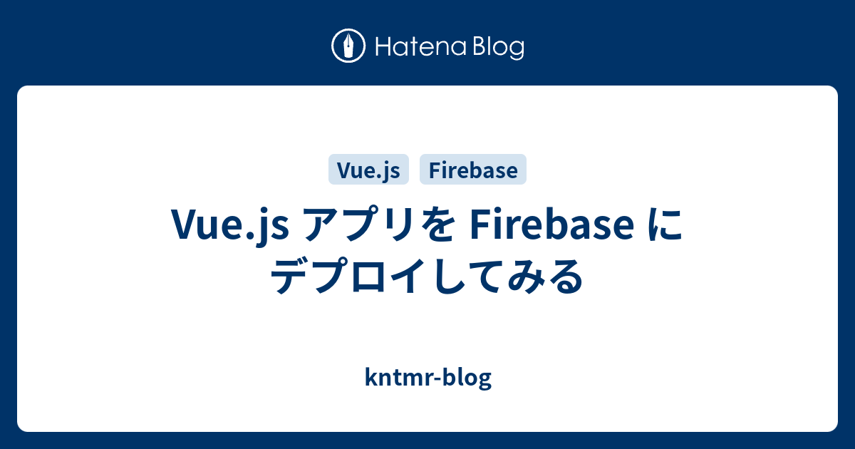 Vue.js アプリを Firebase にデプロイしてみる - kntmr-blog