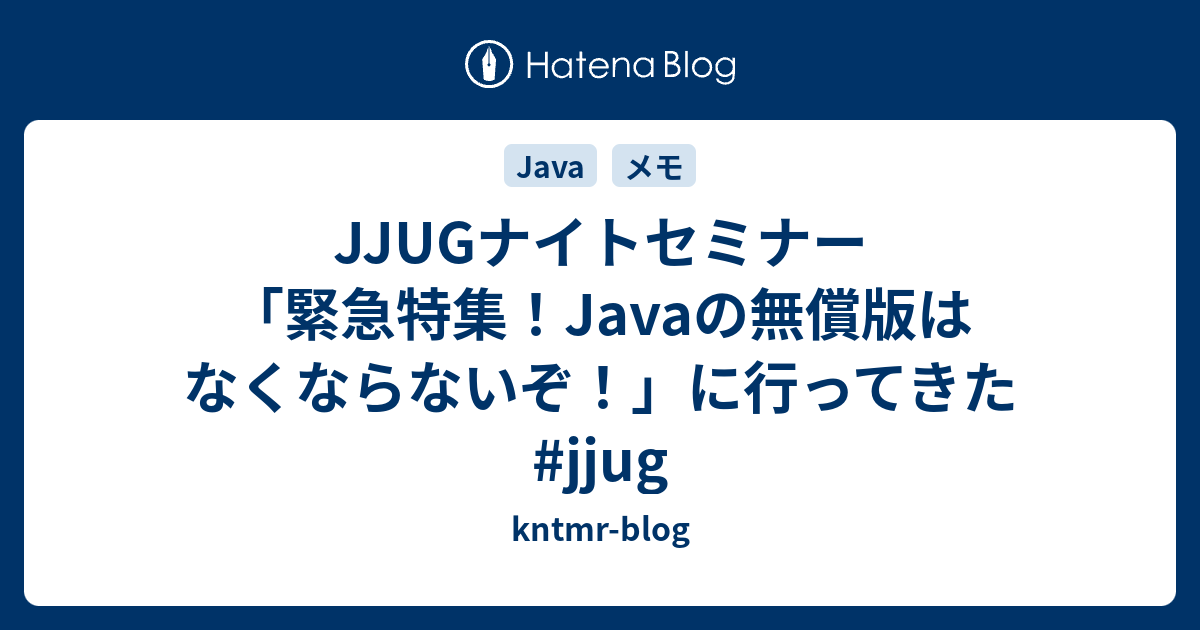 JJUGナイトセミナー「緊急特集！Javaの無償版はなくならないぞ！」に行ってきた #jjug - kntmr-blog
