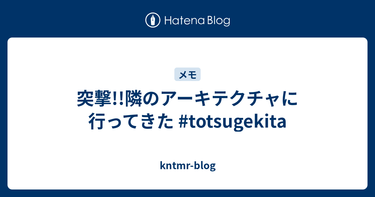 突撃!!隣のアーキテクチャに行ってきた #totsugekita - kntmr-blog